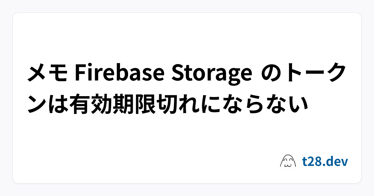 メモ Firebase Storage のトークンは有効期限切れにならない | t28.dev メモ Firebase Storage のトークンは有効期限切れにならない | t28.dev